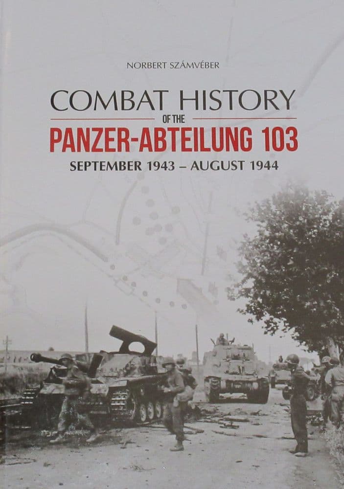 Combat History of the Panzer-Abteilung 103 September 1943-August 1944 ...