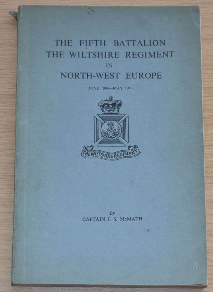 The Fifth Battalion The Wiltshire Regiment in North-West Europe by J S ...
