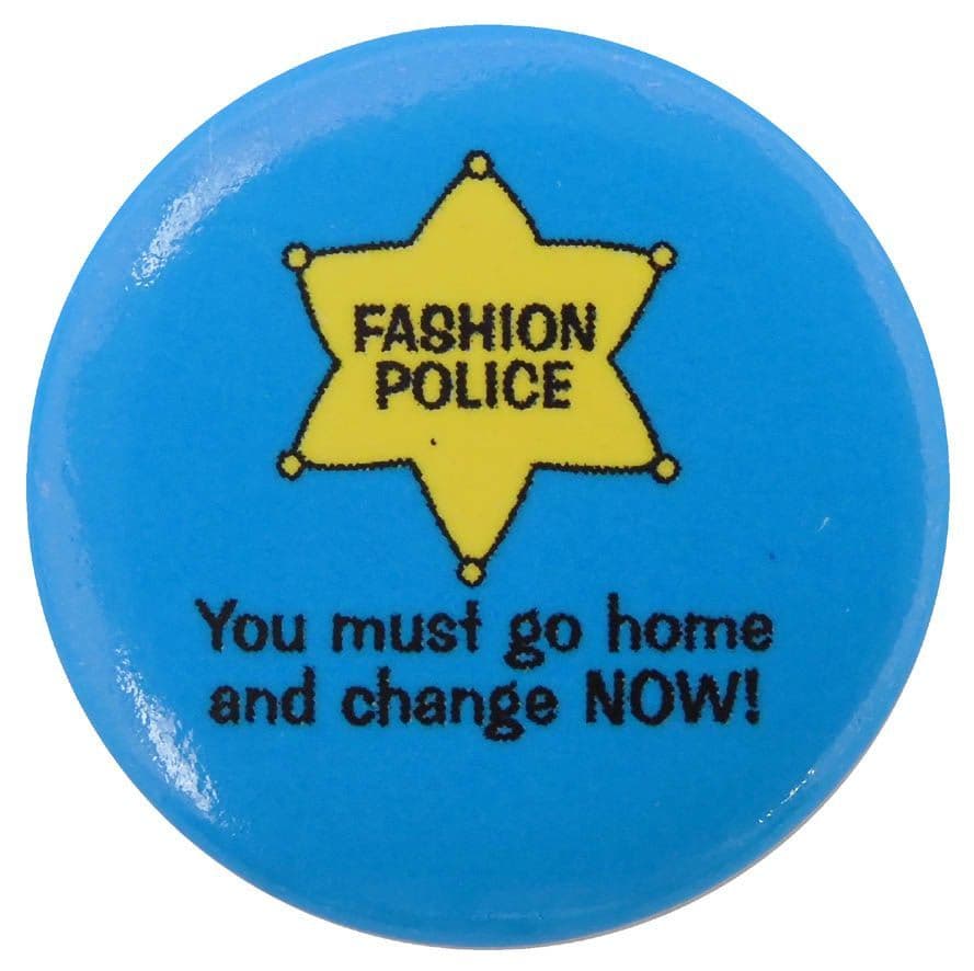 Fashion Police - You Must Go Home and Change NOW Button Badge