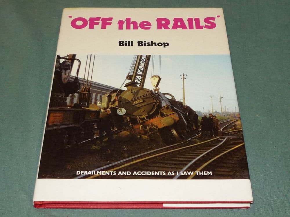 OFF THE RAILS - DERAILMENTS AND ACCIDENTS AS I SAW THEM Bishop 1995