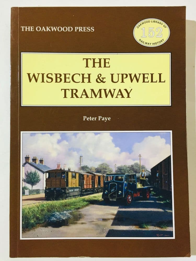 WISBECH & UPWELL TRAMWAY THE Oakwood Library Of Railway History 152 ...